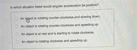 Solved In Which Situation Listed Would Angular Acceleration Chegg