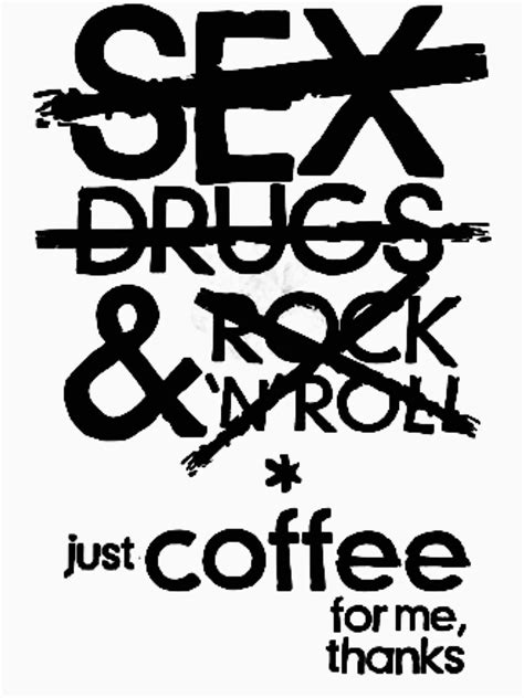 Sex Drugs And Rock N Rolljust Coffee For Me Thanks Essential T