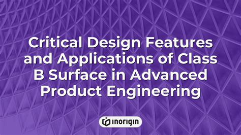 Critical Design Features And Applications Of Class B Surface In Advanced Product Engineering