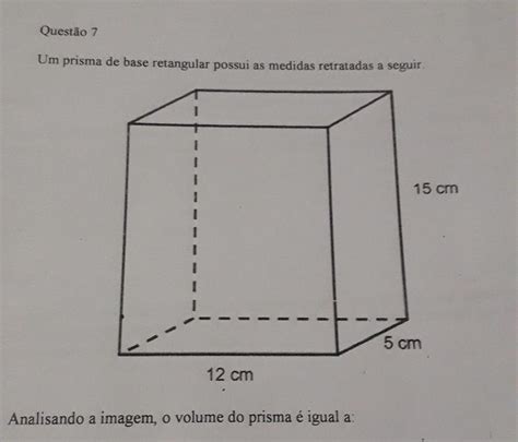 Questão 7 Um Prisma De Base Retangular Possui As Medidas Retratadas A Seguir 15 Cm 5 Cm 12 Cm