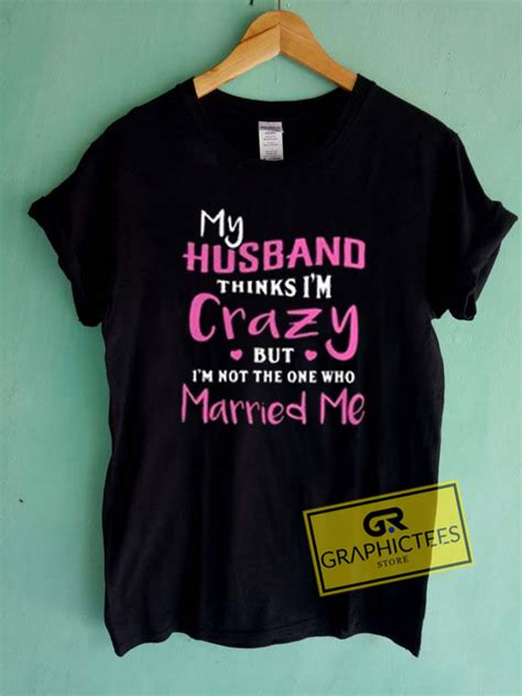 My Husband Thinks Im Crazy Quotes Graphic Tees Shirts Graphicteestore