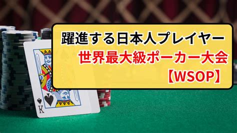躍進する日本人プレイヤー ｜世界最大級ポーカー大会【wsop】