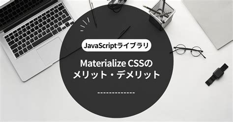 JavaScript Materialize CSS メリットデメリット 選 パパエンジニアの成長録