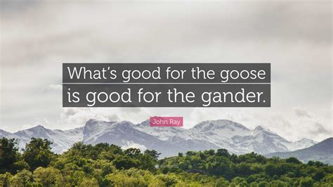John Ray Quote “whats Good For The Goose Is Good For The Gander”