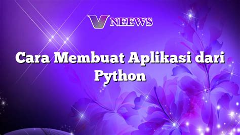 Cara Membuat Aplikasi Dari Python Vneews