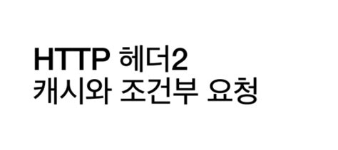 [네트워크] 모든 개발자를 위한 웹 기본 지식 섹션8 헤더2 캐시와 조건부 요청