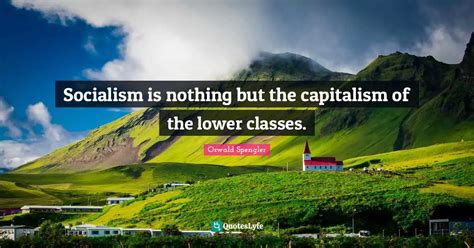 Socialism Is Nothing But The Capitalism Of The Lower Classes Quote By Oswald Spengler