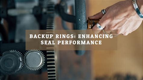 A Beginners Guide To Backup Rings Enhancing Seal Performance And