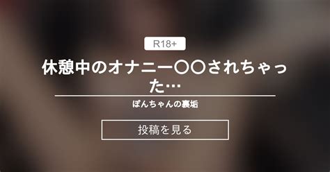 休憩中のオナニー〇〇されちゃった…😥💓 ぽんちゃんの裏垢 ぽんちゃん の投稿｜ファンティア[fantia]