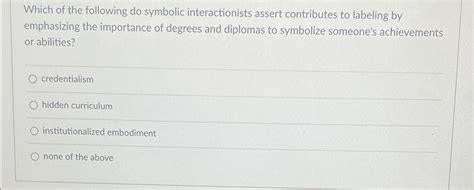 Solved Which Of The Following Do Symbolic Interactionists