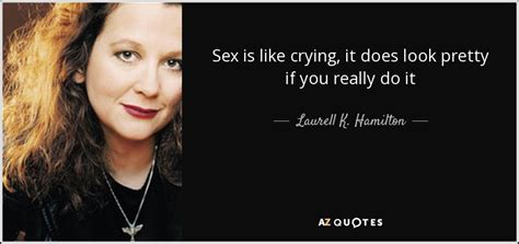 Laurell K Hamilton Quote Sex Is Like Crying It Does Look Pretty If