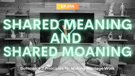 Episode 14 Shared Meaning And Shared Moaning Gottmans 7 Principles