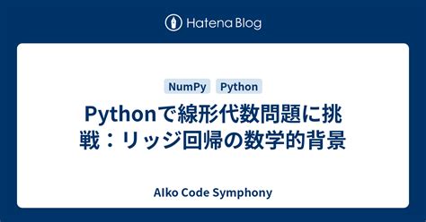 Pythonで線形代数問題に挑戦：リッジ回帰の数学的背景 Aiko Code Symphony