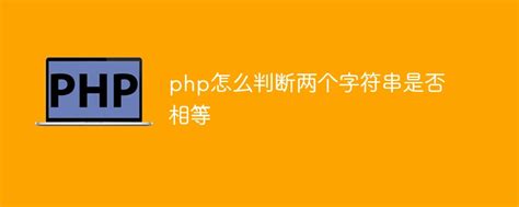 Php怎么判断两个字符串是否相等 Php问题 Php中文网
