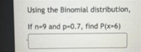 solved using the binomial distribution if n 9 and p 0 7