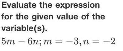 Solved: Evaluate the expression for the given value of the variable(s). 5m-6n; m=-3, n=-2 [algebra]