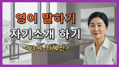 내가 직접 영어로 말하는 자기소개 하기 영어 말하기중소기업 사장 53세 최혜진님 영어 41문장 듣기 187편 자기소개
