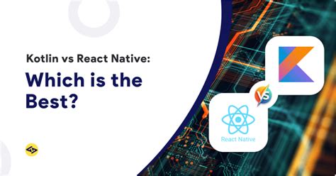 Kotlin Vs React Native Choosing The Right Framework