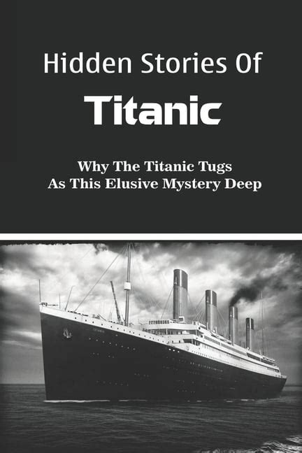 Hidden Stories Of Titanic Why The Titanic Tugs As This Elusive Mystery