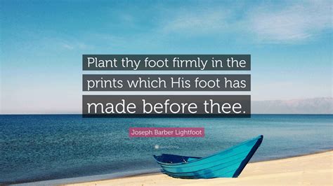 Joseph Barber Lightfoot Quote “plant Thy Foot Firmly In The Prints