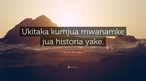 Enock Maregesi Quote “ukitaka Kumjua Mwanamke Jua Historia Yake”
