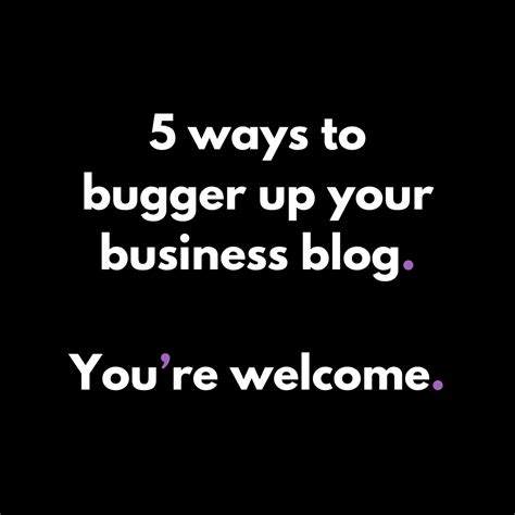 5 Ways To Bugger Up Your Business Blog Agoodwriteup