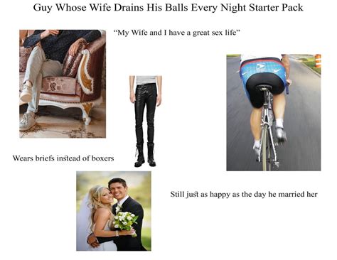 Guy Whose Wife Drains His Balls Every Night Starter Pack Rstarterpacks