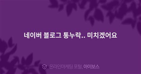 네이버 블로그 통누락 미치겠어요 질문답변 아이보스