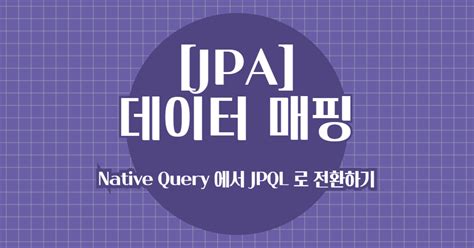 Jpa 효율적인 데이터 매핑 Native Query에서 Jpql로 전환하기 Hootjem 개발 기록 블로그