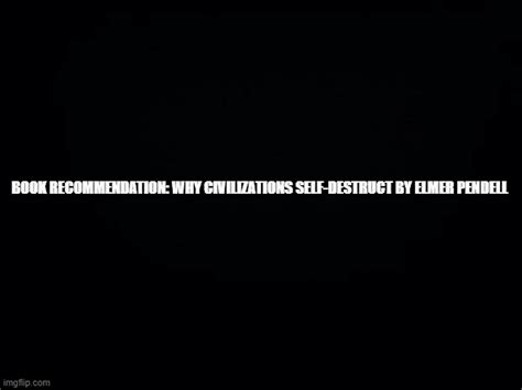 Book Recommendation Why Civilizations Self Destruct By Elmer Pendell
