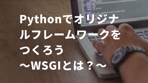 Pythonでオリジナルフレームワークをつくろう〜wsgiとは？〜 株式会社divx（ディブエックス）