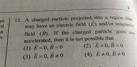 A Charged Particle Projected Into A Region The May Have An Electric Field E And Or Magneti