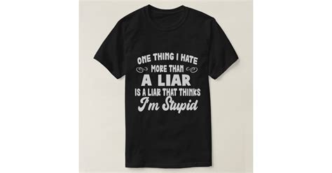 One Thing I Hate More Than A Liar Is A Liar That T T Shirt Zazzle
