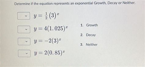 Solved: Determine if the equation represents an exponential Growth, Decay or Neither. y= 1/2 (3 ...
