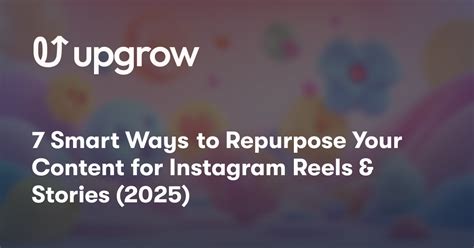 7 Smart Ways To Repurpose Your Content For Instagram Reels And Stories 2025