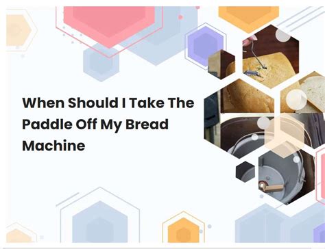 When Should I Take The Paddle Off My Bread Machine Breadmach