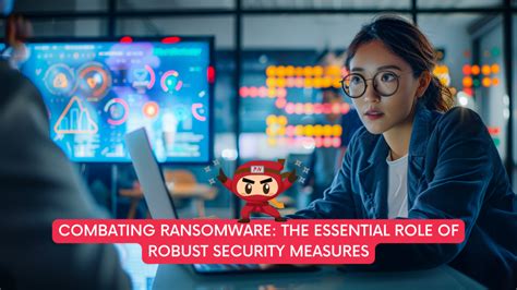 Combating Ransomware The Essential Role Of Robust Security Measures