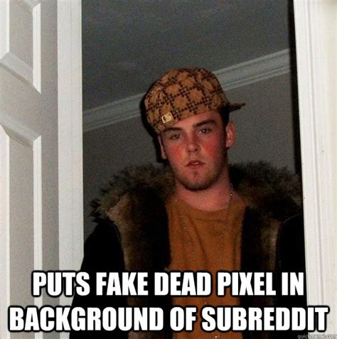 Puts Fake Dead Pixel In Background Of Subreddit Scumbag Steve Quickmeme
