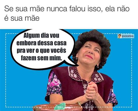 Se Sua Mãe Nunca Falou Isso Ela Não é Sua Mãe Algum Dia Vou Embora