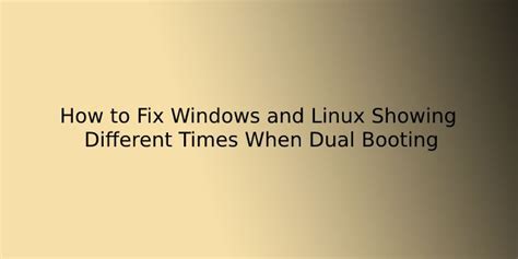 How To Fix Windows And Linux Showing Different Times When Dual Booting