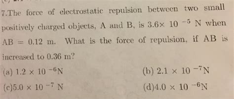 Solved 7 T He Force Of Electrostatic Repulsion Between Two