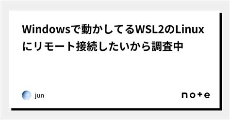 windowsで動かしてるwsl2のlinuxにリモート接続したいから調査中｜jun