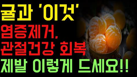 귤과이것 염증을 제거하고 관절건강을 회복합니다 무조건 이렇게 드세요 나만 알고 있던 놀라운 귤의 효능을 지금 확인하세요 Youtube