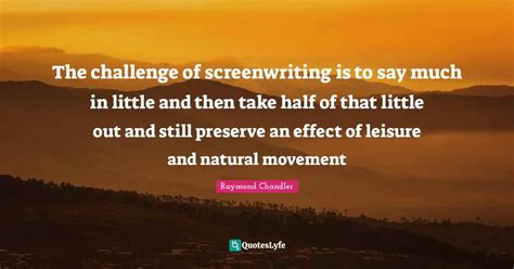 The Challenge Of Screenwriting Is To Say Much In Little And Then Take