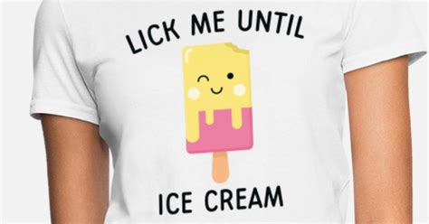 Lick Me Until Ice Cream Womens T Shirt Spreadshirt