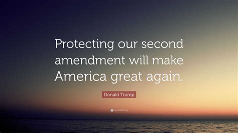 Donald Trump Quote “protecting Our Second Amendment Will Make America