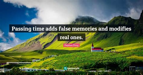 Passing Time Adds False Memories And Modifies Real Ones Quote By