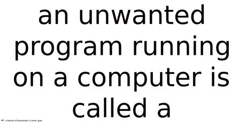 An Unwanted Program Running On A Computer Is Called A