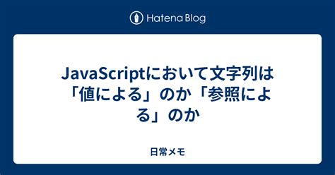 javascriptにおいて文字列は「値による」のか「参照による」のか 日常メモ