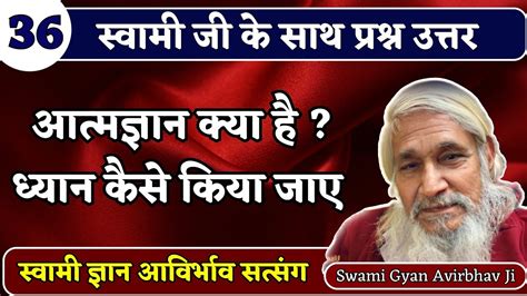 36 आत्मज्ञान क्या है ध्यान कैसे करेंswami Gyan Avirbhav Satsang